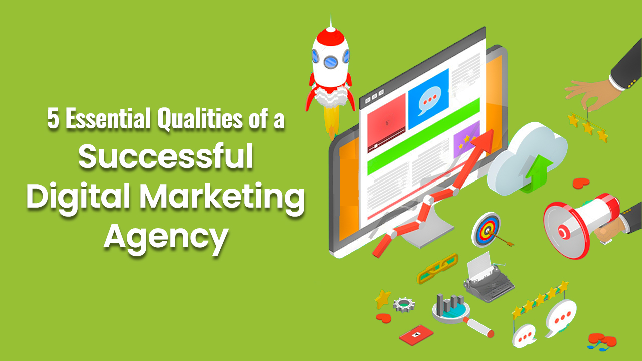 5 Essential Qualities of a Successful Digital Marketing Agency